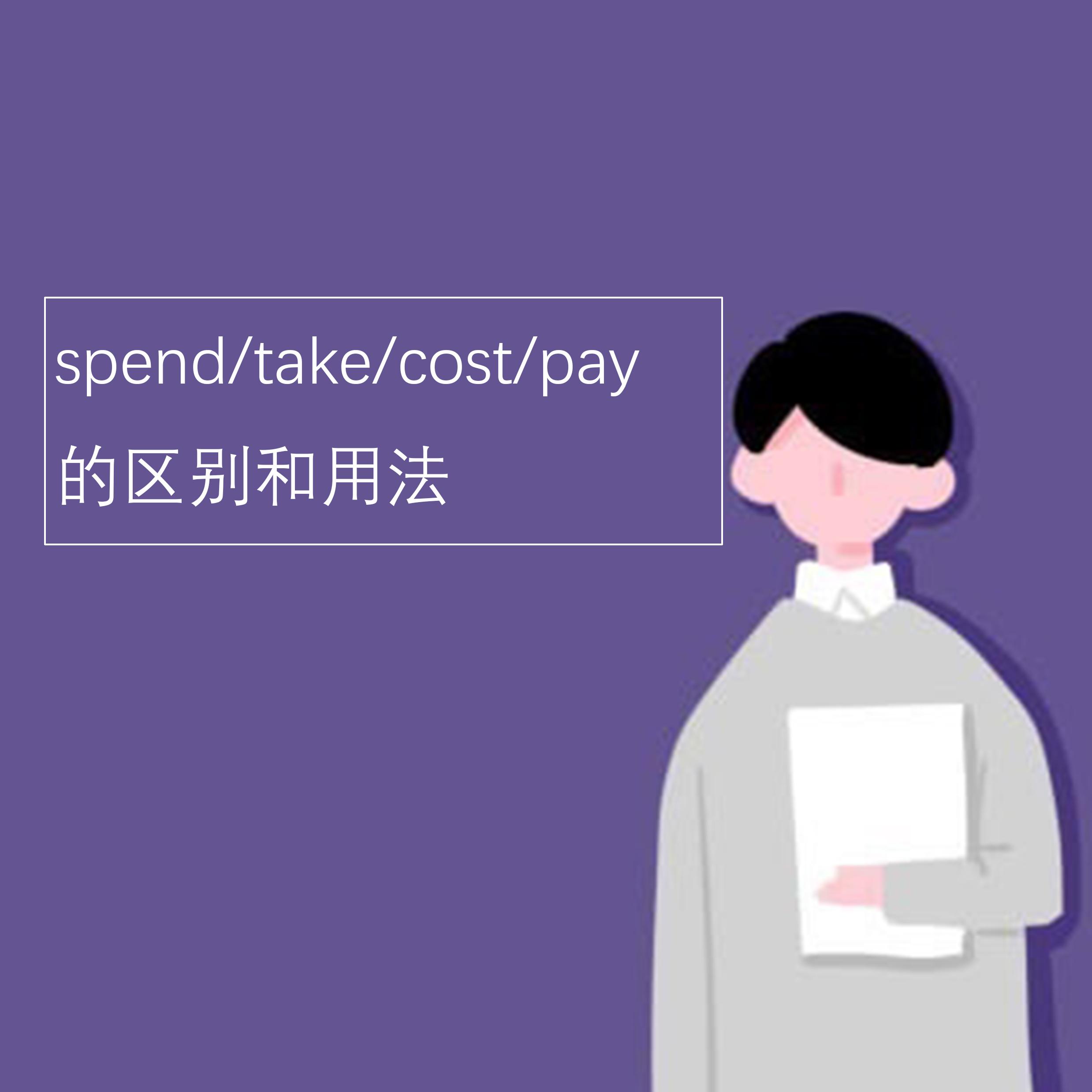 陈芝麻 的想法: 一天一个英语小知识 | spend/take/cost/pay的区别和用法1、spend vt. 花费（时间或金钱，主语是人 ...