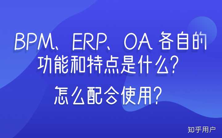 BPM、ERP、OA 各自的功能和特点是什么？怎么配合使用？ - 知乎
