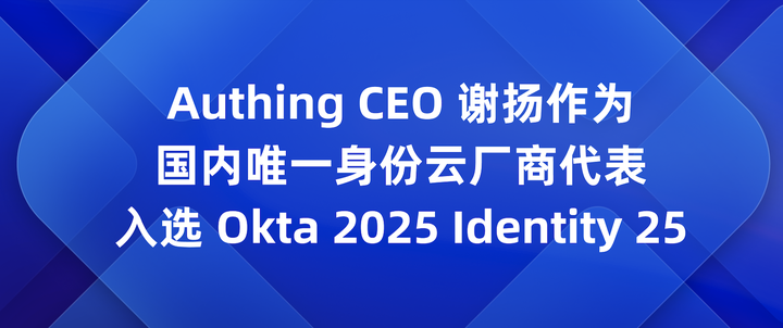 Authing CEO 谢扬作为国内唯一身份云厂商代表入选 Okta 2025 Identity 25 - 知乎
