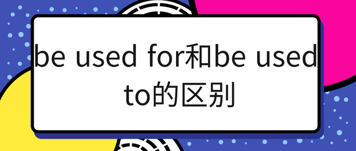 be used for和be used to的区别 - 知乎