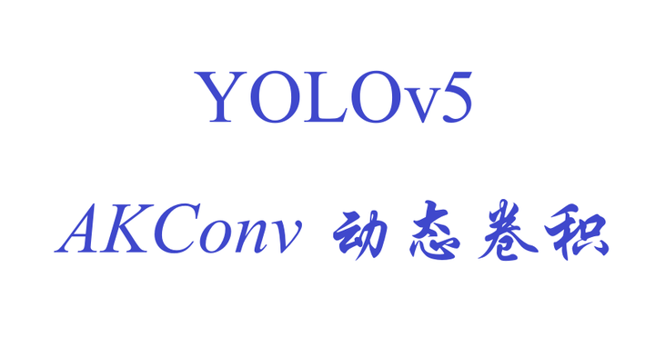YOLOv5 | 卷积模块 | 即插即用的可变核卷积AKConv【附代码+小白可上手】 - 知乎
