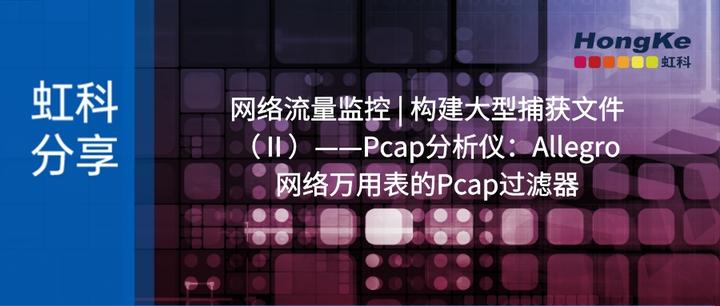 虹科分享 | 网络流量监控 | 构建大型捕获文件（Ⅱ）——Pcap分析仪：Allegro网络万用表的Pcap过滤器 - 知乎