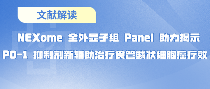 NEXome 全外显子组 Panel 助力揭示 PD-1 抑制剂新辅助治疗食管鳞状细胞癌疗效 - 知乎