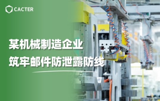 守护核心数据安全，CACTER EDLP助力某机械制造企业筑牢邮件防泄密防线 - 知乎