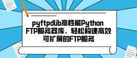 好学编程：pyftpdlib高性能Python FTP服务器库，轻松构建高效可扩展的FTP服务 - 知乎