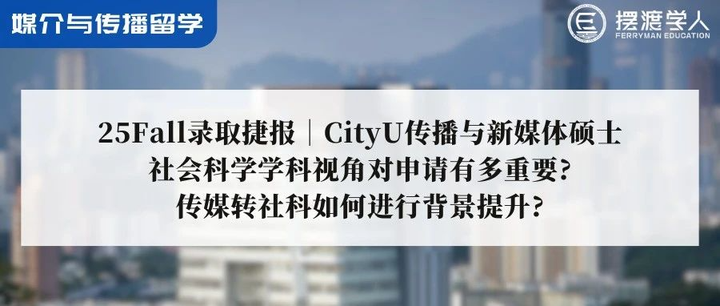 25Fall录取捷报｜CityU传播与新媒体硕士：社会科学学科视角对申请有多重要？传媒转社科如何进行背景提升? - 知乎