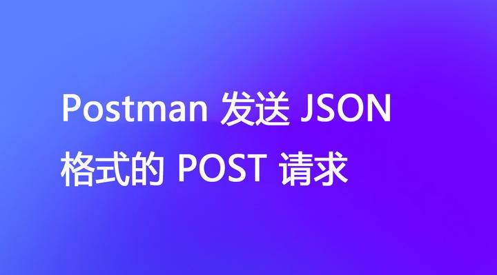 如何使用 Postman 发送 JSON 格式的 POST 请求？ - 知乎