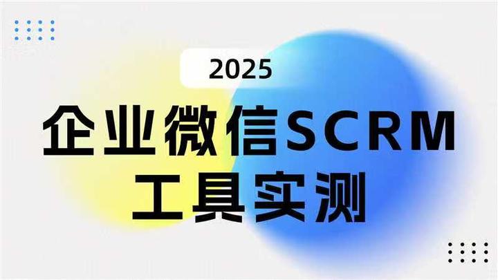 2025企微SCRM深度实战：5大工具逐鹿，谁解增长之困 - 知乎