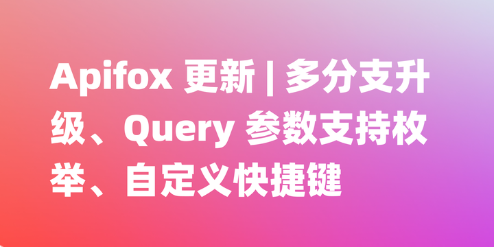 Apifox 新版发布，了解多分支升级、Query 参数支持枚举、自定义快捷键的更新内容 - 知乎
