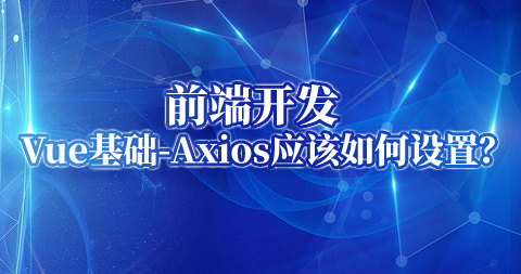 前端开发：Vue基础-Axios应该如何设置？ - 知乎