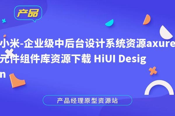 小米-企业级中后台设计系统资源axure元件组件库资源下载 HiUI Design - 知乎