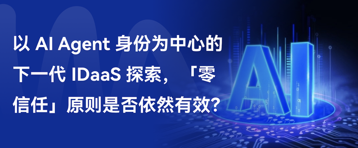洞察｜以 AI Agent 身份为中心的下一代 IDaaS 探索，「零信任」原则是否依然有效？ - 知乎