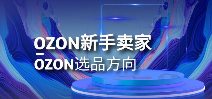 OZON新手卖家必读，全盘梳理OZON选品方向！ - 知乎