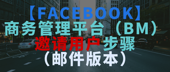 【Facebook】商务管理平台（BM）邀请用户步骤（邮件版本） - 知乎