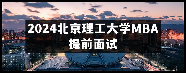 2024北京理工大学mba提前面试详解——看这一篇文章就够了(内附面试真题) 知乎
