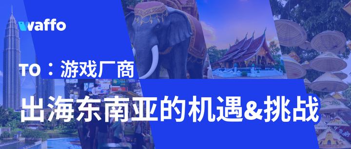 Waffo观察丨游戏企业出海东南亚的机遇与挑战 - 知乎