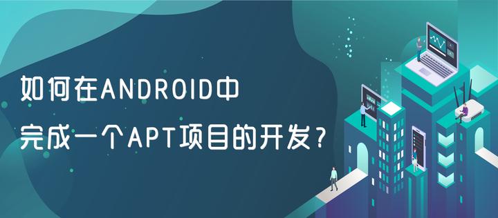 如何在Android中完成一个APT项目的开发？ - 知乎