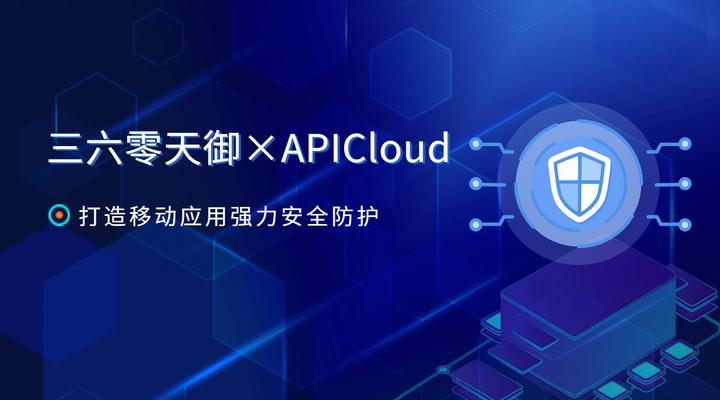 APICloud携手三六零天御，助力企业守好App安全“第一关” - 知乎