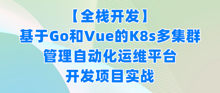 【分享】【全栈开发】基于Go和Vue的K8s多集群管理自动化运维平台开发项目实战课程 - 知乎