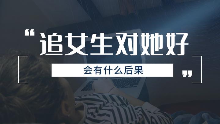 追女生时，对她太好，会有什么后果？ 知乎