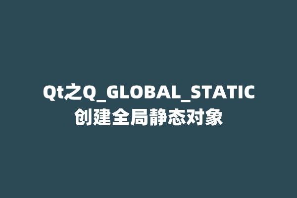 Qt之Q_GLOBAL_STATIC创建全局静态对象 - 知乎