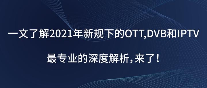 一文了解2021年新规下的OTT,DVB和IPTV，最专业的深度解析，来了！ - 知乎