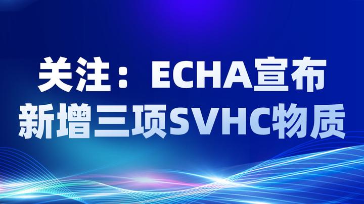 关注：ECHA宣布新增三项SVHC物质 - 知乎