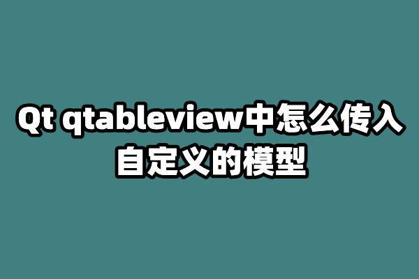 Qt Qtableview中怎么传入自定义的模型 知乎