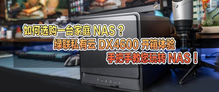 如何选购一台家庭NAS？绿联私有云DX4600 四盘位成品NAS 开箱体验 - 知乎