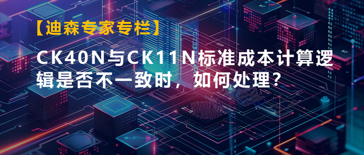 【迪森专家专栏】第70篇：SAP管理会计 - CK40N与CK11N标准成本计算逻辑是否不一致时，如何处理？ - 知乎
