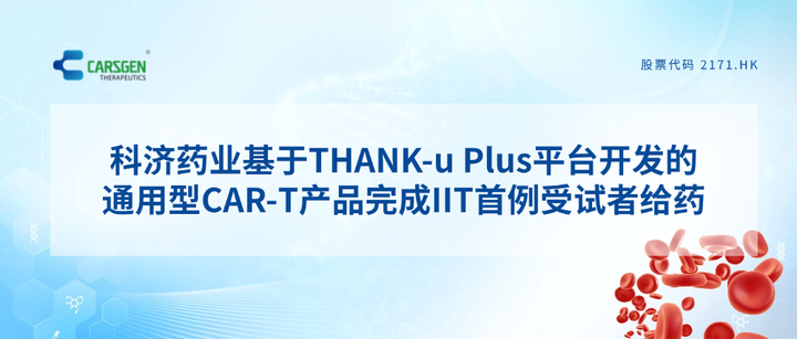 科济药业基于THANK-u Plus平台开发的通用型CAR-T产品完成IIT首例受试者给药 - 知乎