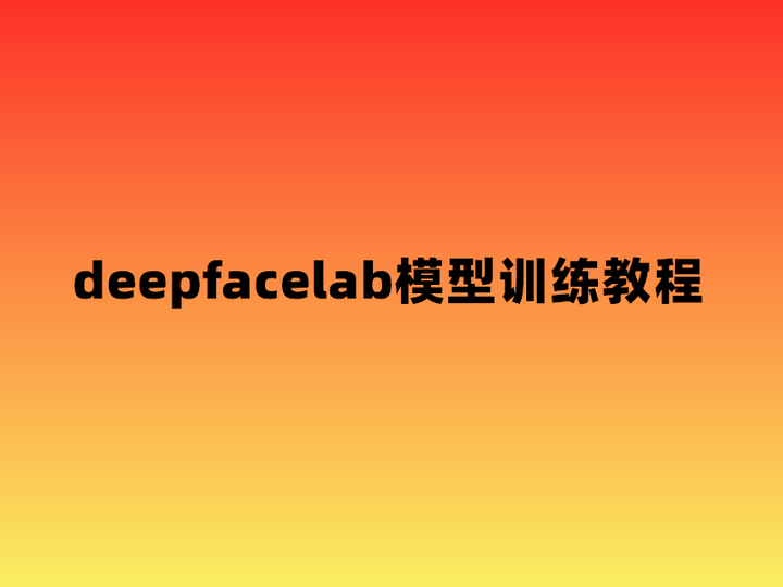超详细傻瓜式手把手教你deepfacelab模型训练教程 - 知乎