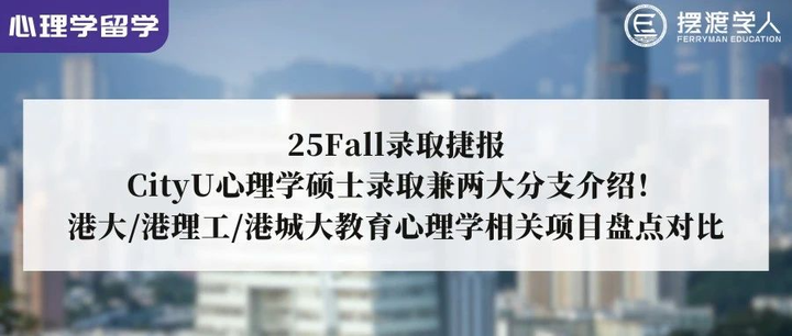 25Fall录取捷报｜CityU心理学硕士录取兼两大分支介绍！港大/港理工/港城大教育心理学相关项目盘点对比 - 知乎