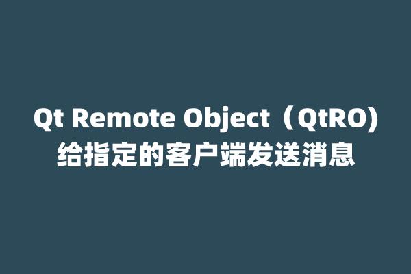 Qt Remote Object（QtRO)给指定的客户端发送消息 - 知乎