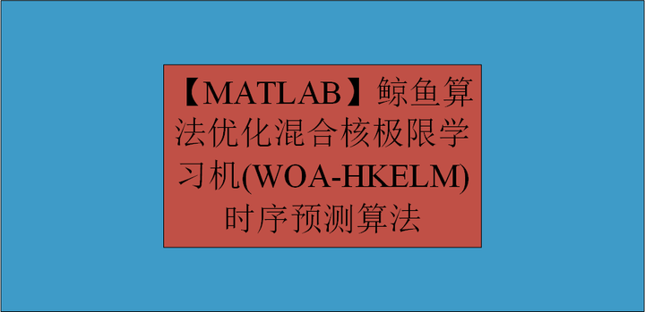 【MATLAB】鲸鱼算法优化混合核极限学习机(WOA-HKELM)时序预测算法 - 知乎