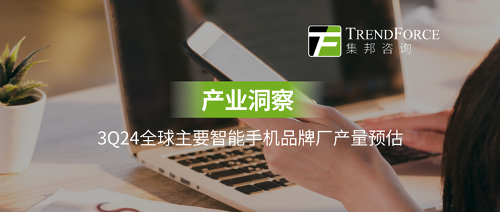 TrendForce：受销售旺季和旗舰新机推动，3Q24智能手机产量季增7% - 知乎