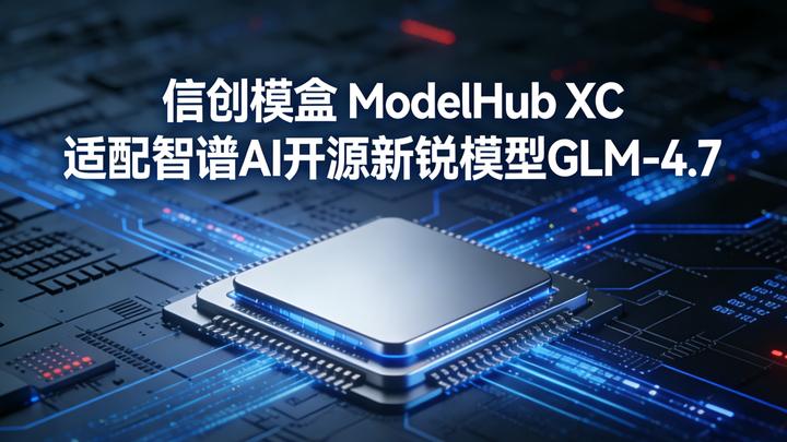 信创模盒ModelHub XC 适配智谱 AI 开源新锐模型GLM-4.7 国产算力与大模型高效融合再提速 - 知乎