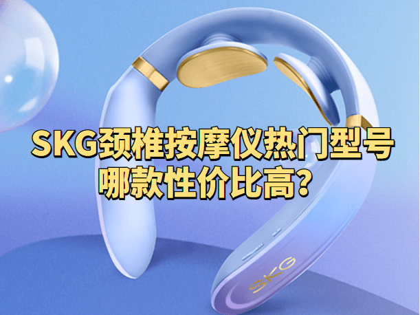 2023年SKG颈椎按摩仪哪款好？SKG颈椎按摩仪热门型号哪个性价比高？K3/K4/K5/K6/4098怎么选？ - 知乎