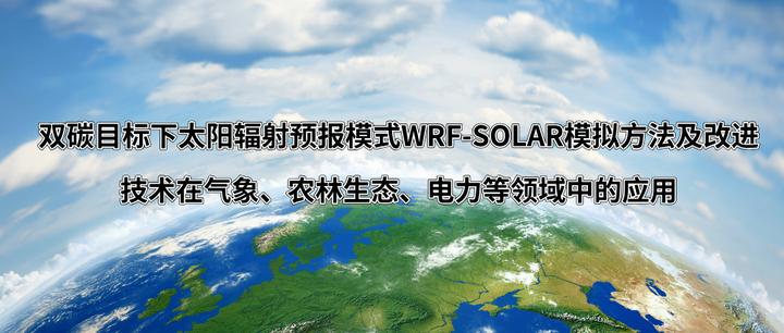 双碳目标下太阳辐射预报模式WRF-SOLAR模拟方法及改进技术在气象、农林生态、电力等领域中的应用 - 知乎