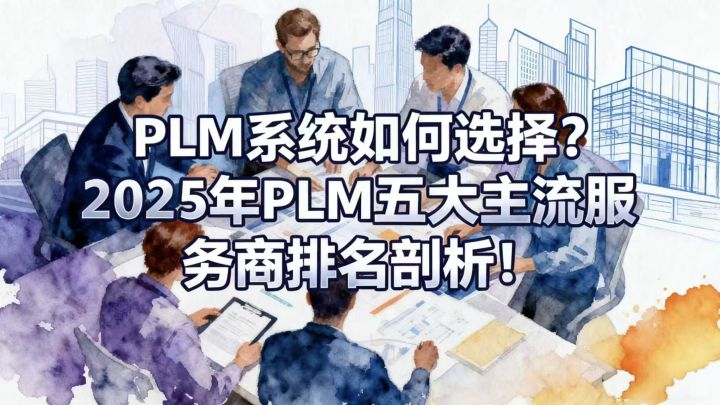 PLM系统如何选择？2025年PLM五大主流服务商排名剖析！ - 知乎