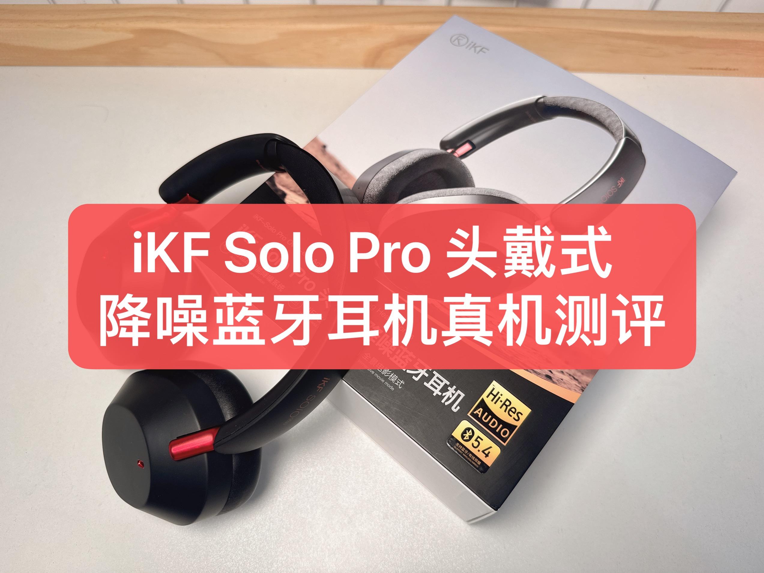 iKF，你还是太全面了，不信？来看看iKF Solo Pro旗舰降噪头戴式蓝牙耳机的体验分享吧|真机测评