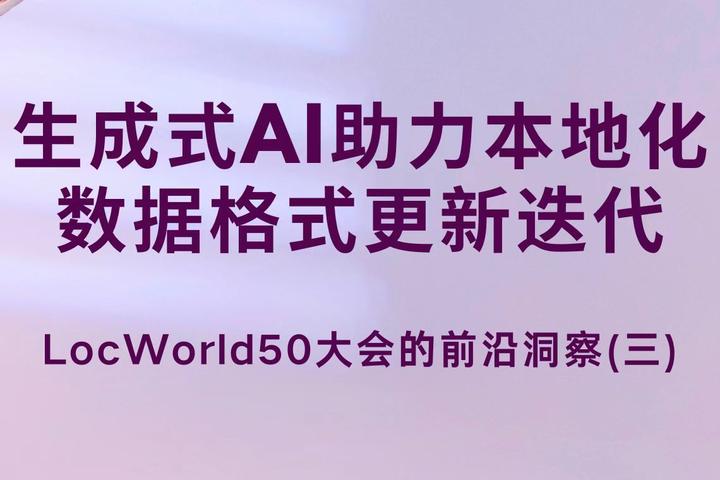 LocWorld50大会前沿洞察：生成式AI助力本地化数据格式更新迭代 - 知乎