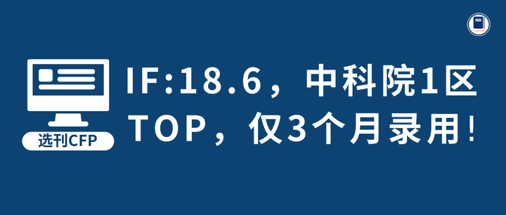 选刊CFP | 中科院1区TOP，IF18.6，Elsevier出版社，仅3个月录用！ - 知乎