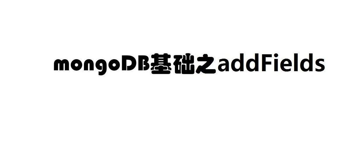 mongodb Aggregation聚合操作之addFields添加新字段 - 知乎