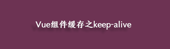 vue组件缓存之keep-alive正确使用姿势 - 知乎