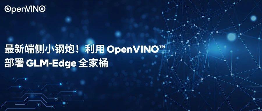 用 OpenVINO™ 部署 GLM-Edge 全家桶 - 知乎