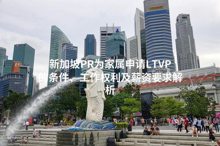 新加坡PR为家属申请LTVP的条件、工作权利及薪资要求解析 - 知乎