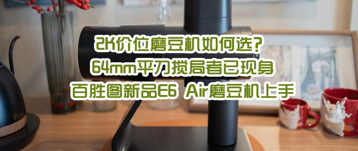 64mm平刀搅局者已现身，百胜图新品E6 Air磨豆机上手初体验 - 知乎