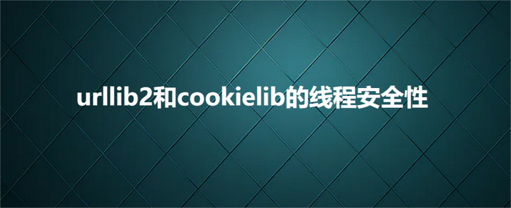 urllib2和cookielib的线程安全性 - 知乎