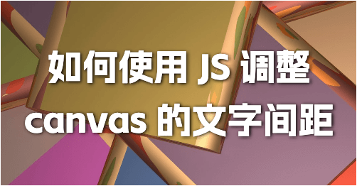 如何使用 JS 调整 canvas 的文字间距 - 知乎